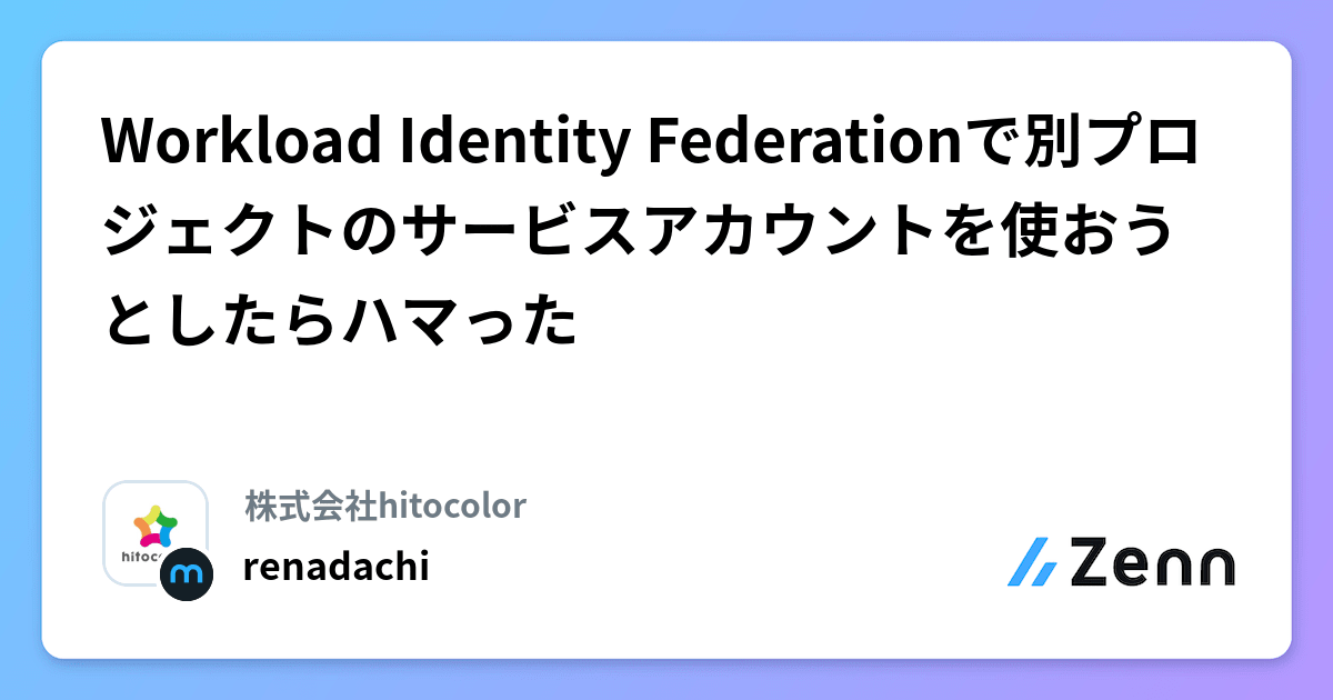 Workload Identity Federationで別プロジェクトのサービスアカウントを使おうとしたらハマった