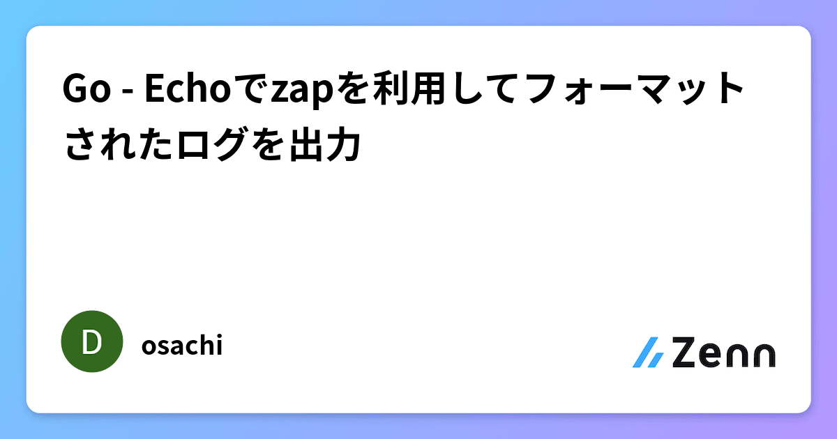Go - Echoでzapを利用してフォーマットされたログを出力