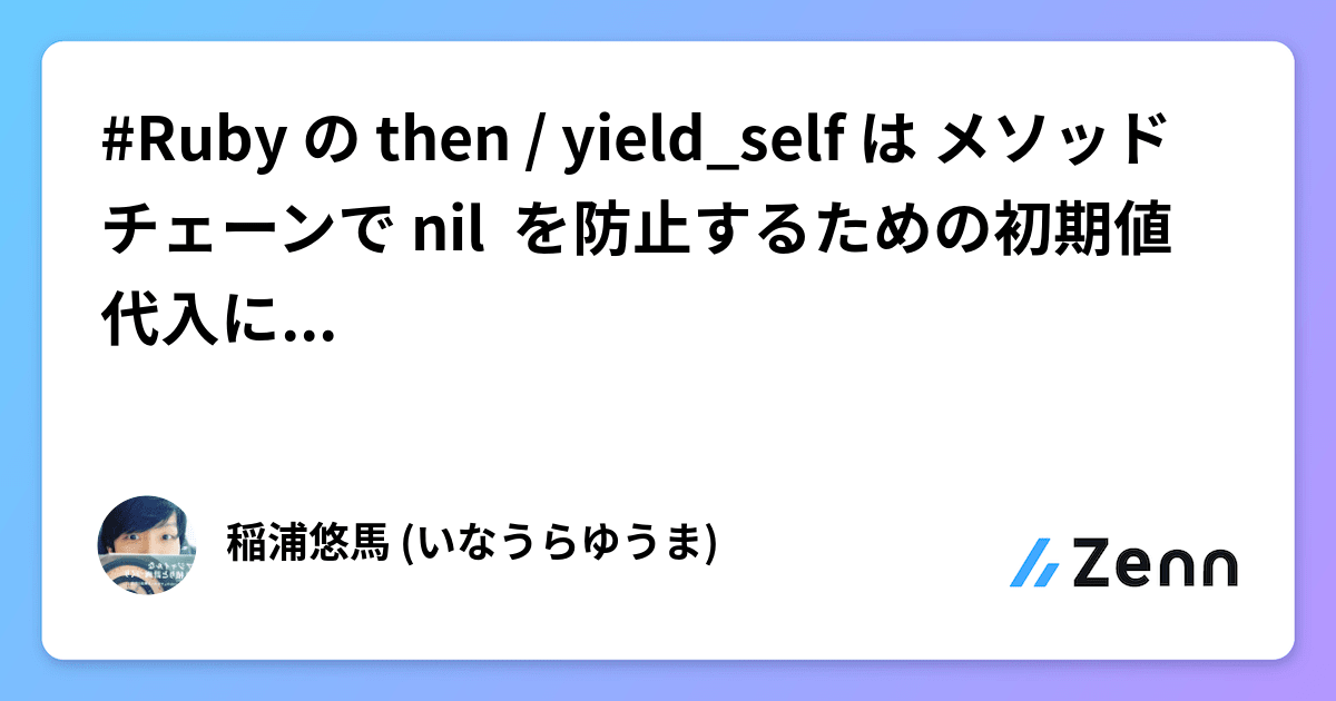 #Ruby の then / yield_self は メソッドチェーンで nil を防止するための初期値代入にも使えそうだけど？