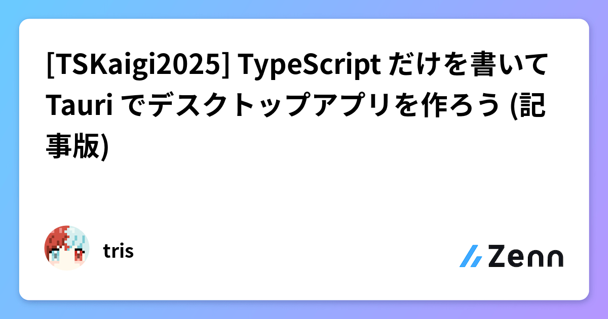 [TSKaigi2025] TypeScript だけを書いて Tauri でデスクトップアプリを作ろう (記事版)