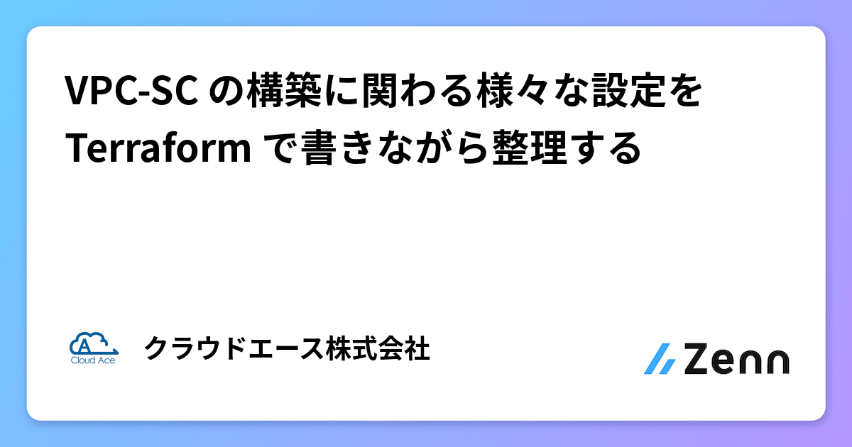 VPC-SC の構築に関わる様々な設定を Terraform で書きながら整理する