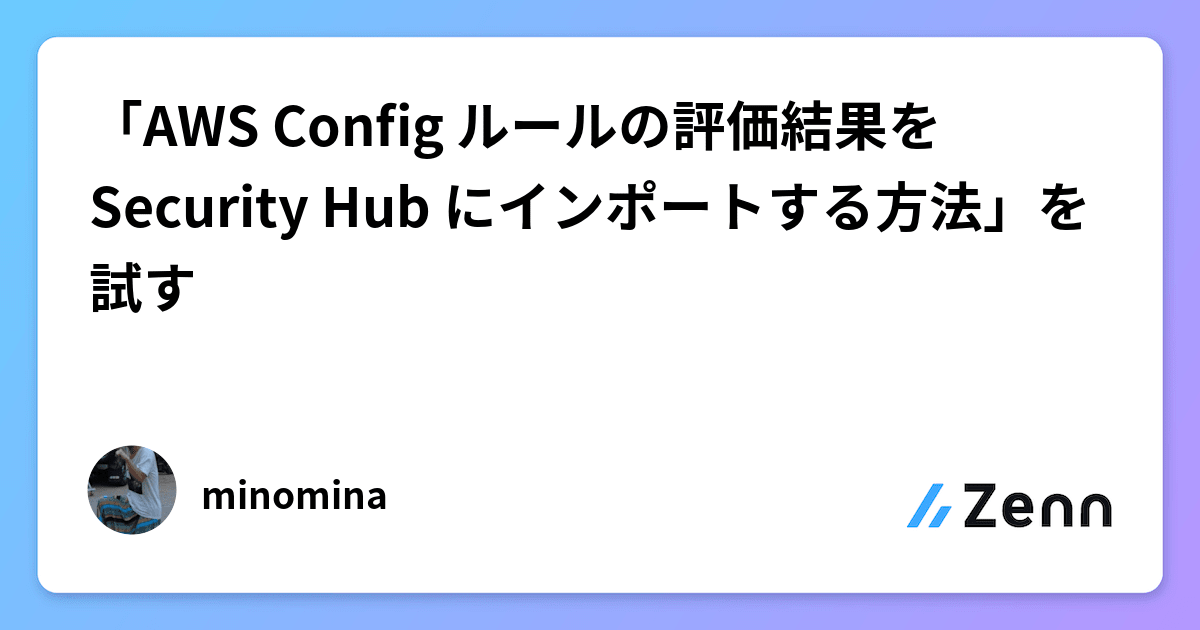 「AWS Config ルールの評価結果を Security Hub にインポートする方法」を試す
