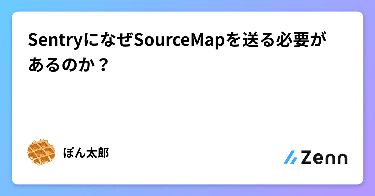SentryになぜSourceMapを送る必要があるのか？