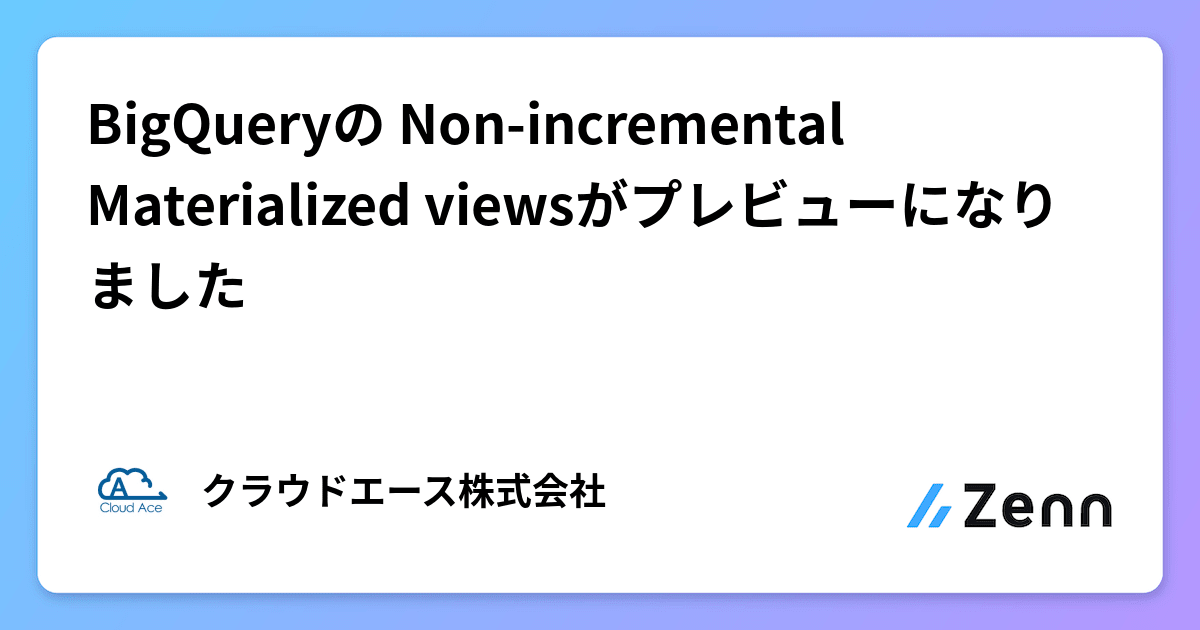 BigQueryの Non-incremental Materialized viewsがプレビューになりました