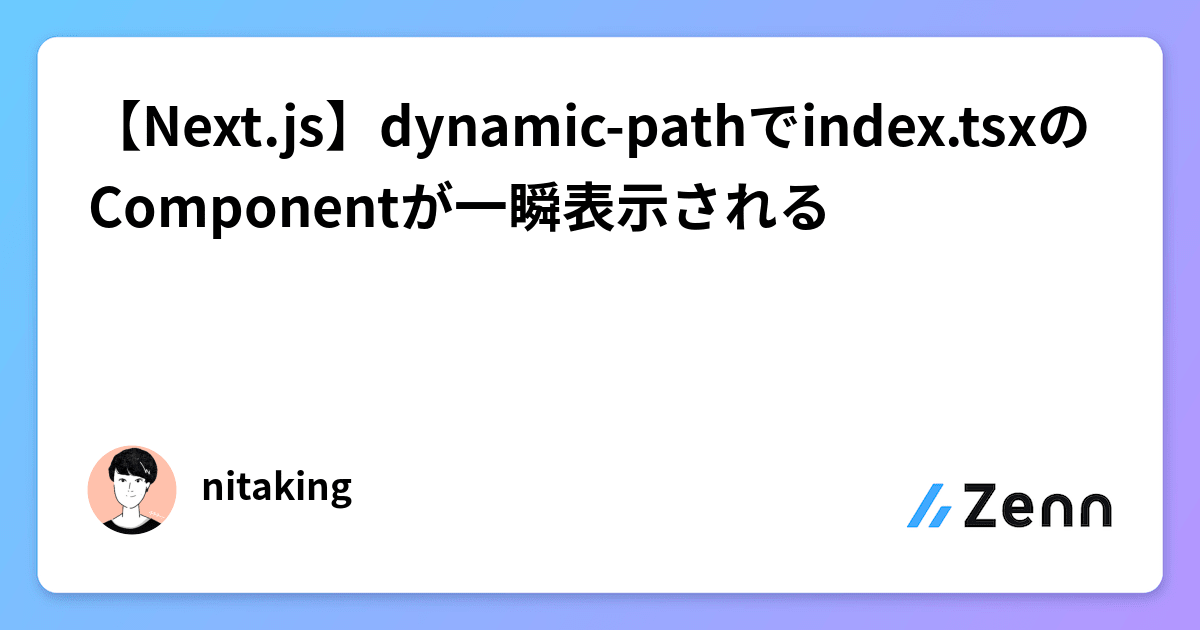 【Next.js】dynamic-pathでindex.tsxのComponentが一瞬表示される