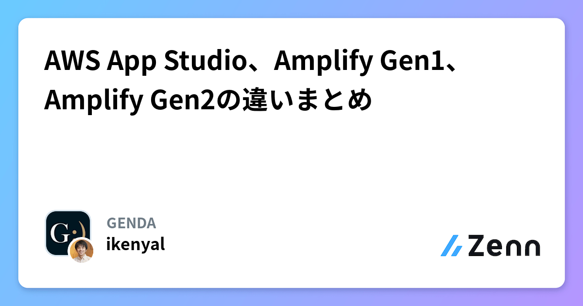 AWS App Studio、Amplify Gen1、Amplify Gen2の違いまとめ