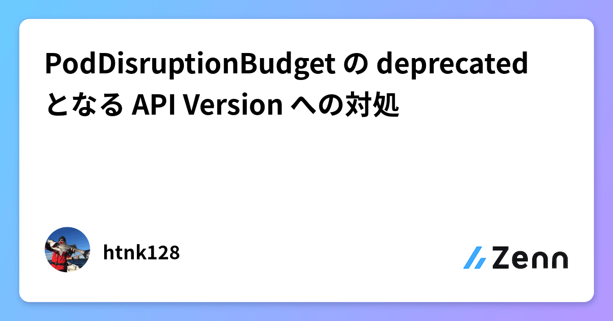 PodDisruptionBudget の deprecated となる API Version への対処