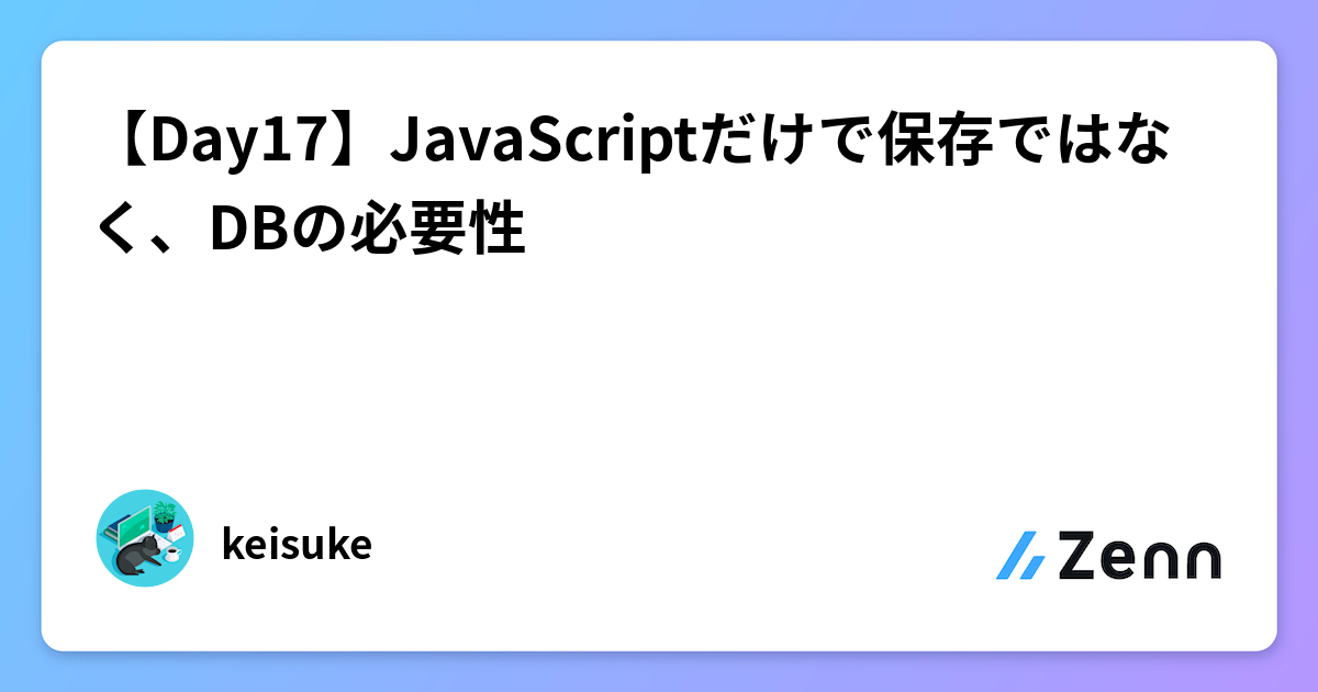 【Day17】JavaScriptだけで保存ではなく、DBの必要性