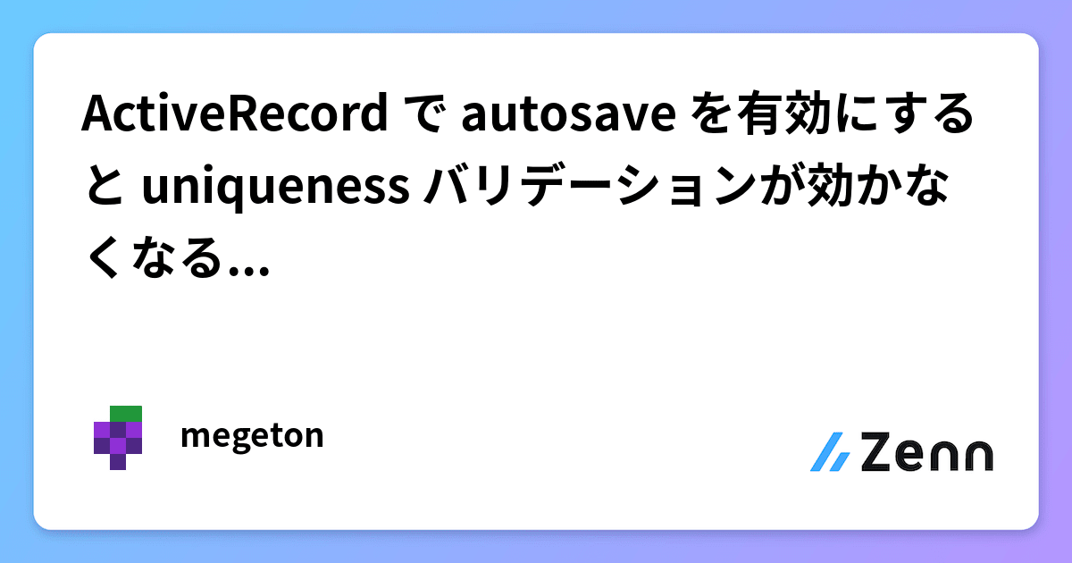ActiveRecord で autosave を有効にすると uniqueness バリデーションが効かなくなる場合がある