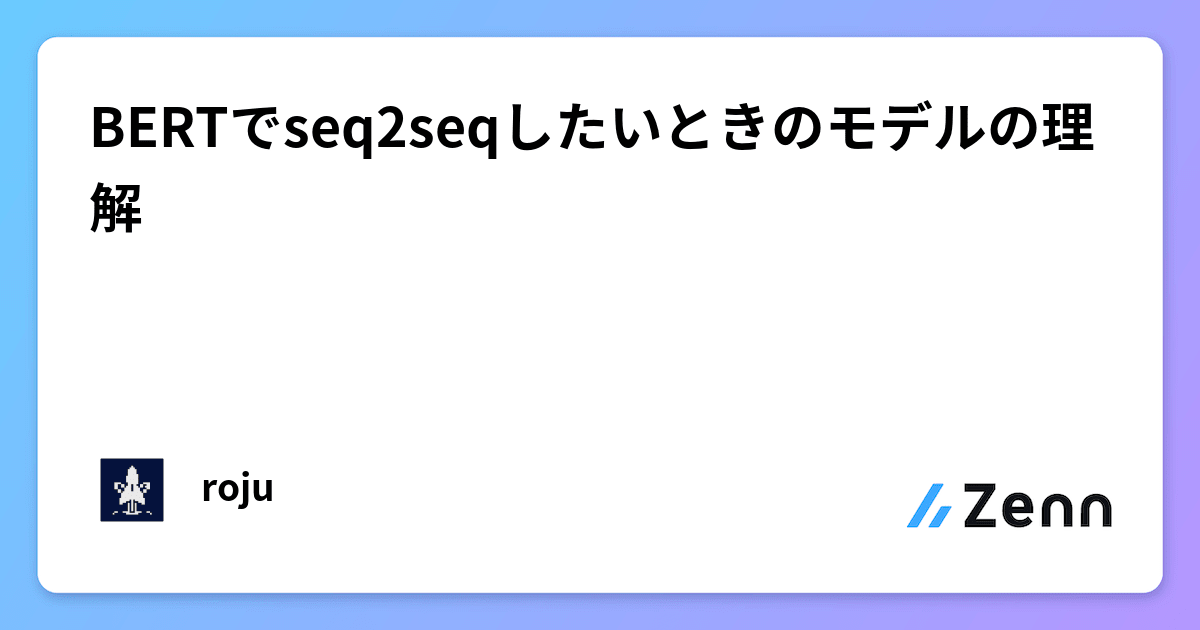 BERTでseq2seqしたいときのモデルの理解