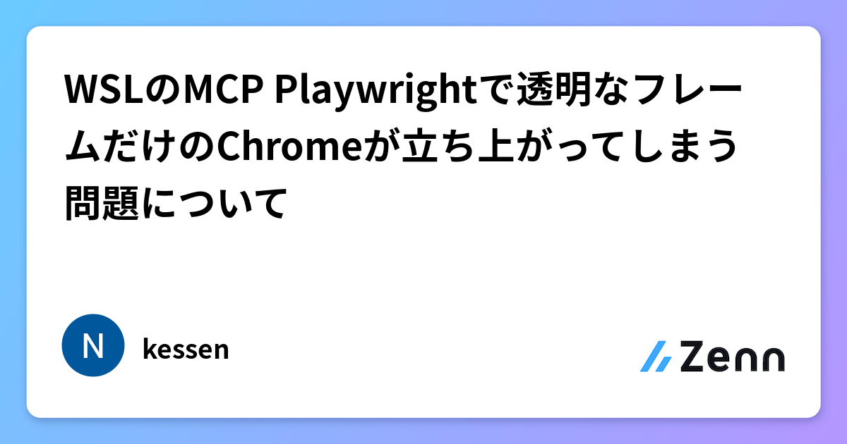 WSLのMCP Playwrightで透明なフレームだけのChromeが立ち上がってしまう問題について