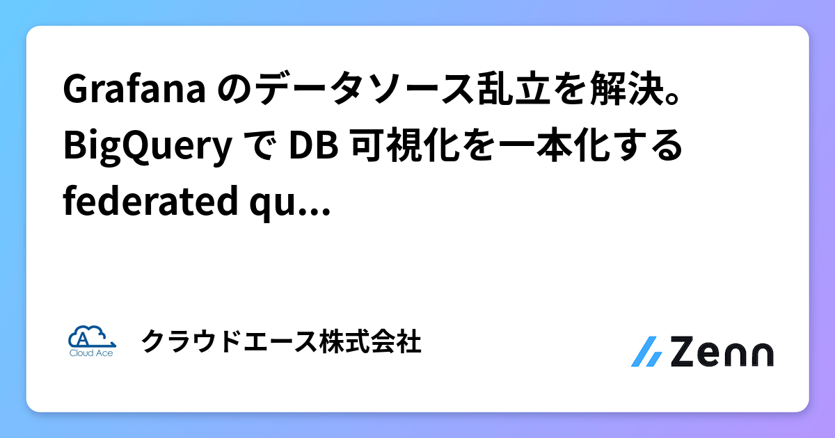 Grafana のデータソース乱立を解決。BigQuery で DB 可視化を一本化する federated queries 術
