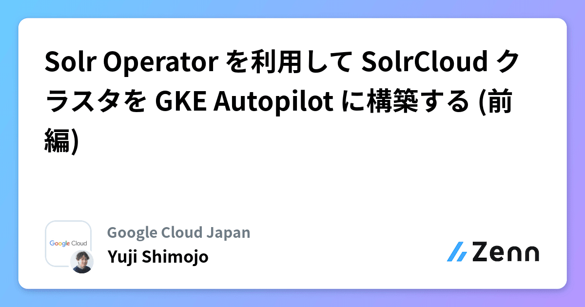Solr Operator を利用して SolrCloud クラスタを GKE Autopilot に構築する (前編)