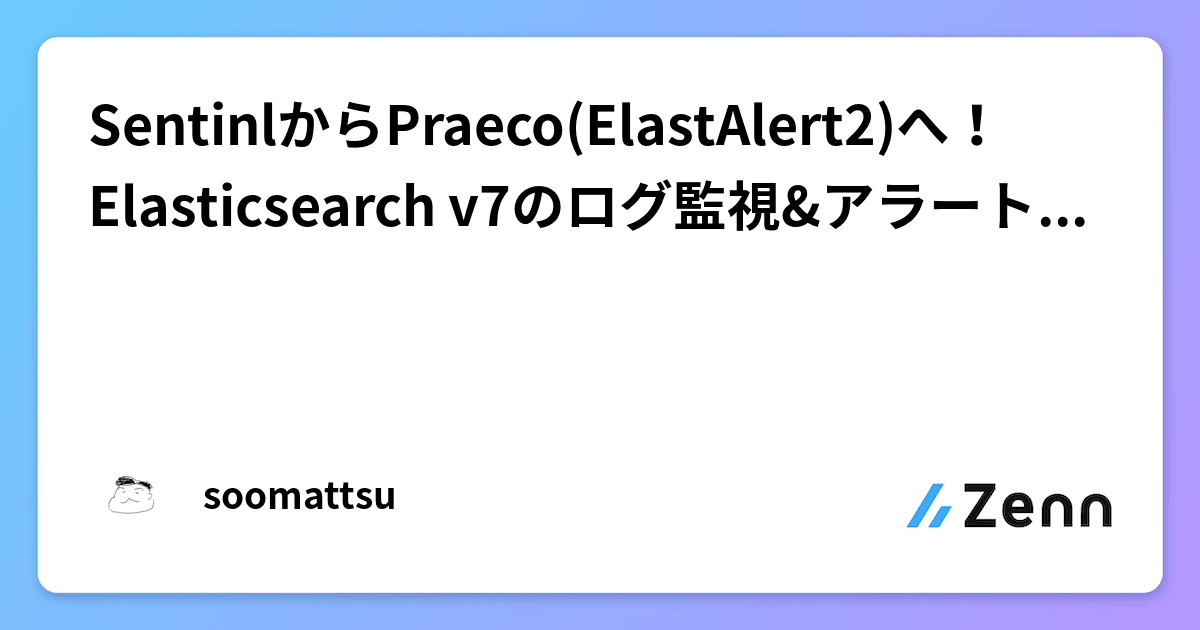 SentinlからPraeco(ElastAlert2)へ！ Elasticsearch v7のログ監視&アラートを無料で実現する