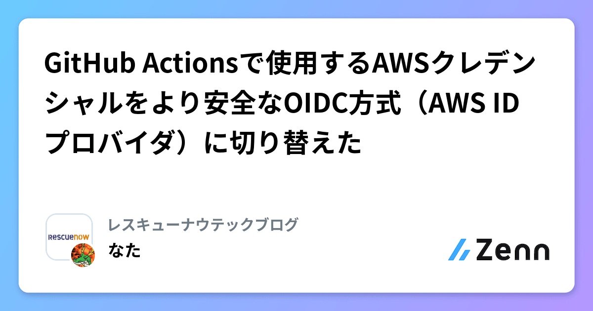 GitHub Actionsで使用するAWSクレデンシャルをより安全なOIDC方式（AWS IDプロバイダ）に切り替えた