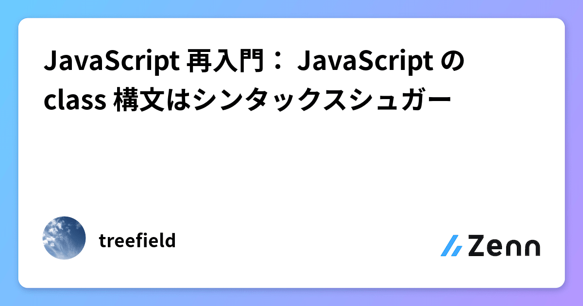 JavaScript 再入門： JavaScript の class 構文はシンタックスシュガー