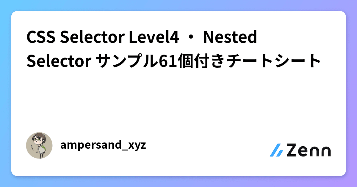 CSS Selector Level4 ・ Nested Selector サンプル61個付きチートシート