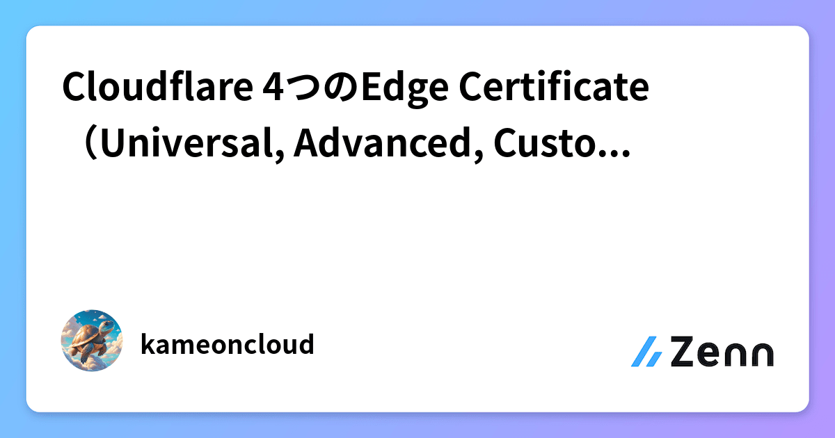 Cloudflare 4つのEdge Certificate（Universal, Advanced, Custom, Backup)まとめ