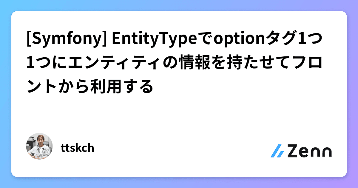 [Symfony] EntityTypeでoptionタグ1つ1つにエンティティの情報を持たせてフロントから利用する