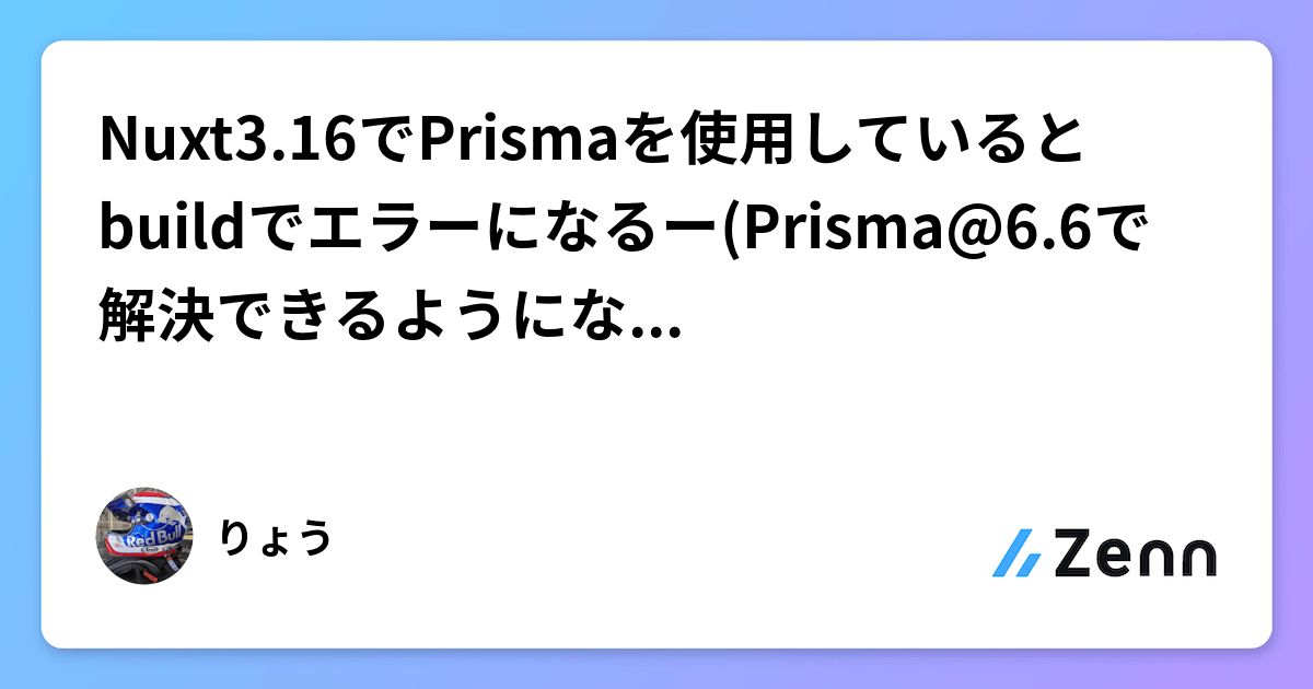 Nuxt3.16でPrismaを使用しているとbuildでエラーになるー(Prisma@6.6で解決できるようになったよー)