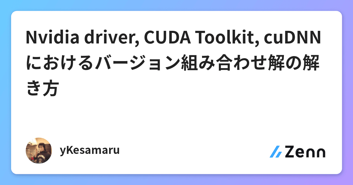 Nvidia driver, CUDA Toolkit, cuDNNにおけるバージョン組み合わせ解の解き方