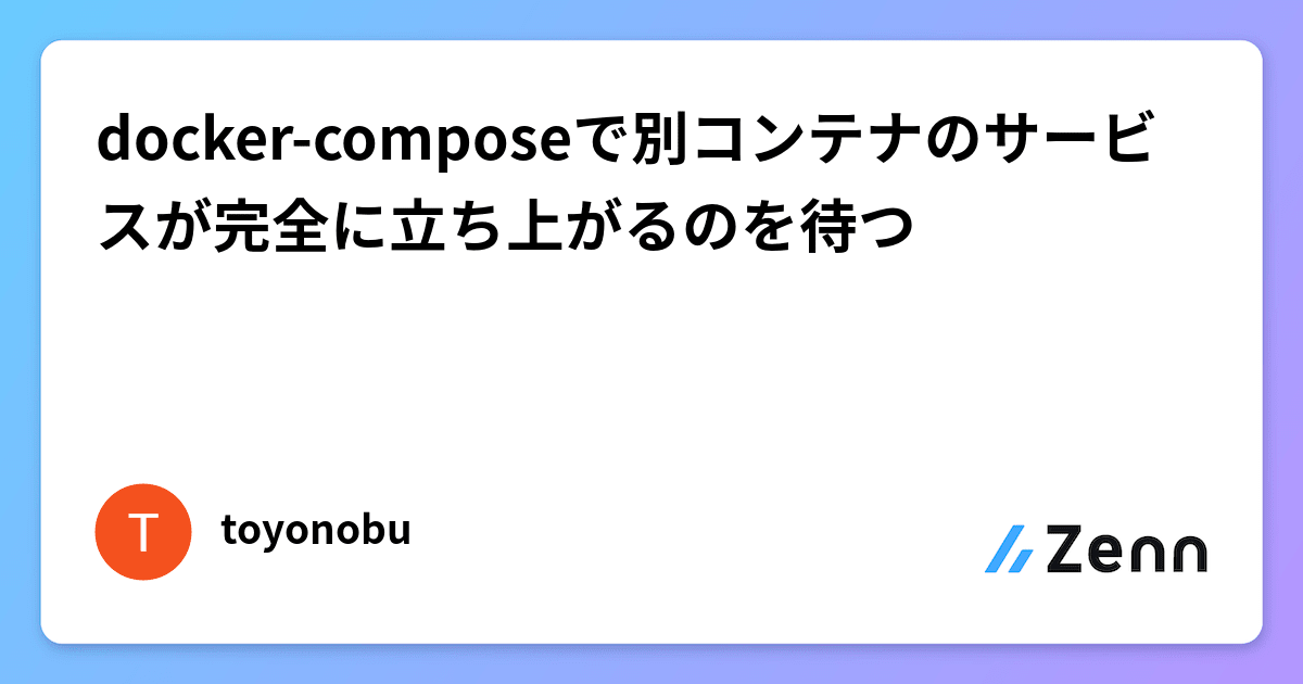 Docker Composeで別コンテナのサービスが完全に立ち上がるのを待つ 