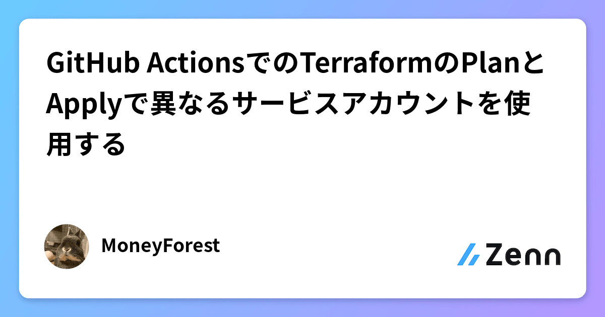 GitHub ActionsでのTerraformのPlanとApplyで異なるサービスアカウントを使用する