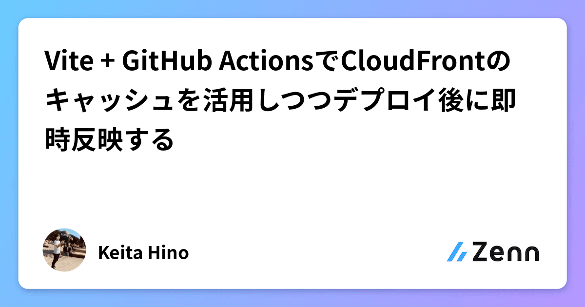 Vite + GitHub ActionsでCloudFrontのキャッシュを活用しつつデプロイ後に即時反映する