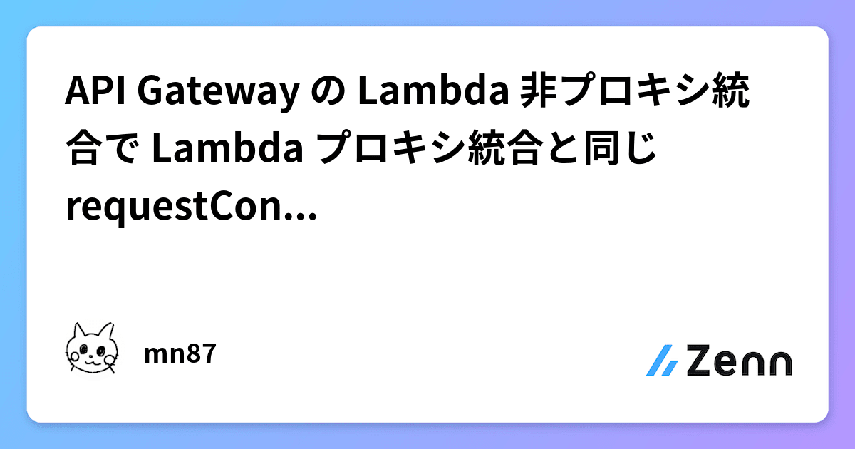 API Gateway の Lambda 非プロキシ統合で Lambda プロキシ統合と同じ requestContext を作成してみた