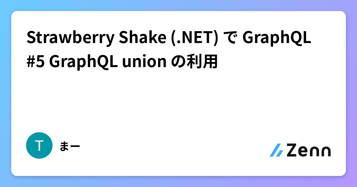 Strawberry Shake (.NET) で GraphQL #5 GraphQL union の利用