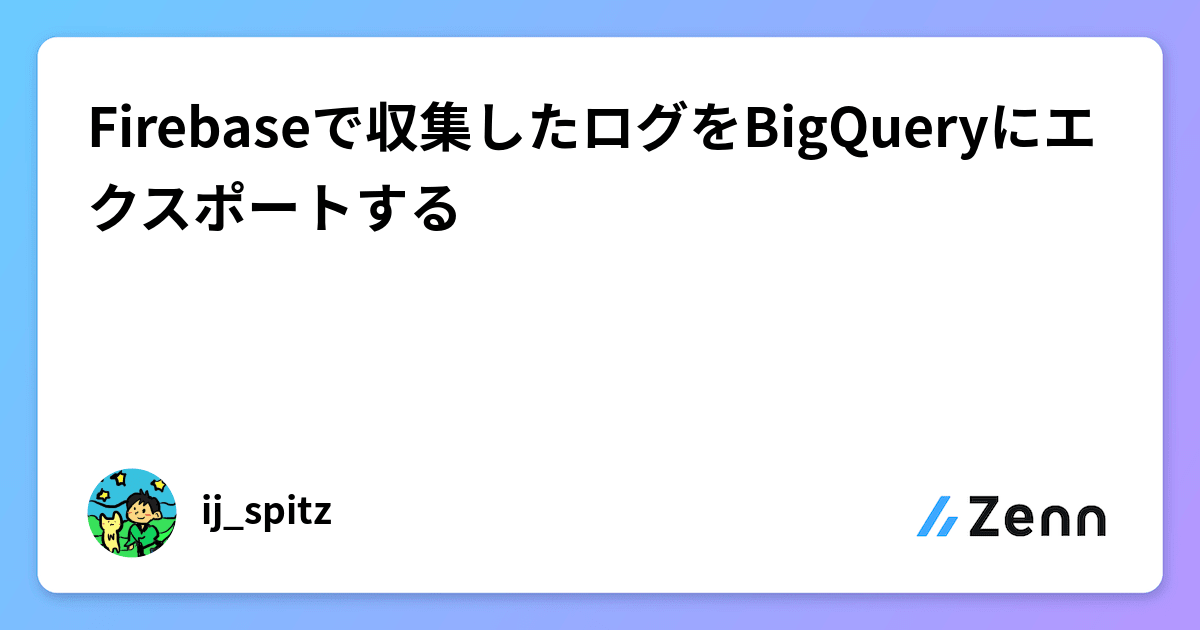 Firebaseで収集したログをBigQueryにエクスポートする