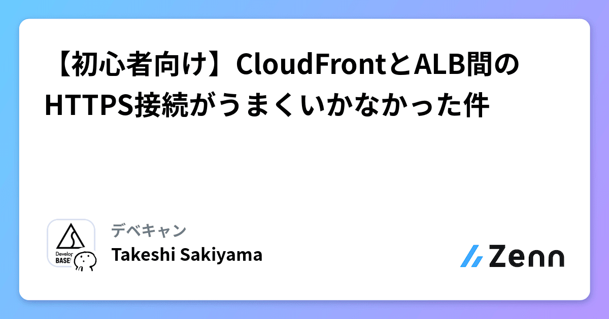 【初心者向け】CloudFrontとALB間のHTTPS接続がうまくいかなかった件