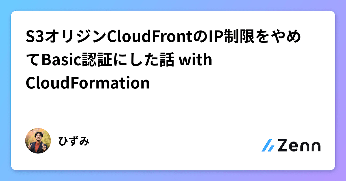 S3オリジンCloudFrontのIP制限をやめてBasic認証にした話 with CloudFormation