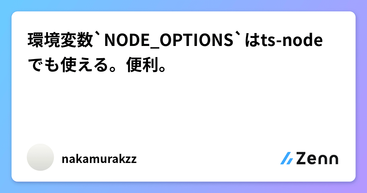 環境変数`NODE_OPTIONS`はts-nodeでも使える。便利。