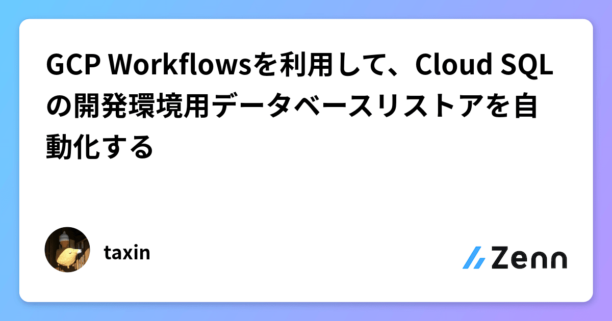 GCP Workflowsを利用して、Cloud SQLの開発環境用データベースリストアを自動化する