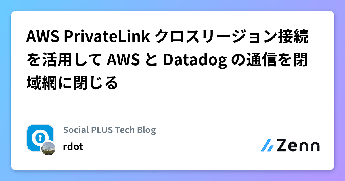 AWS PrivateLink クロスリージョン接続を活用して AWS と Datadog の通信を閉域網に閉じる