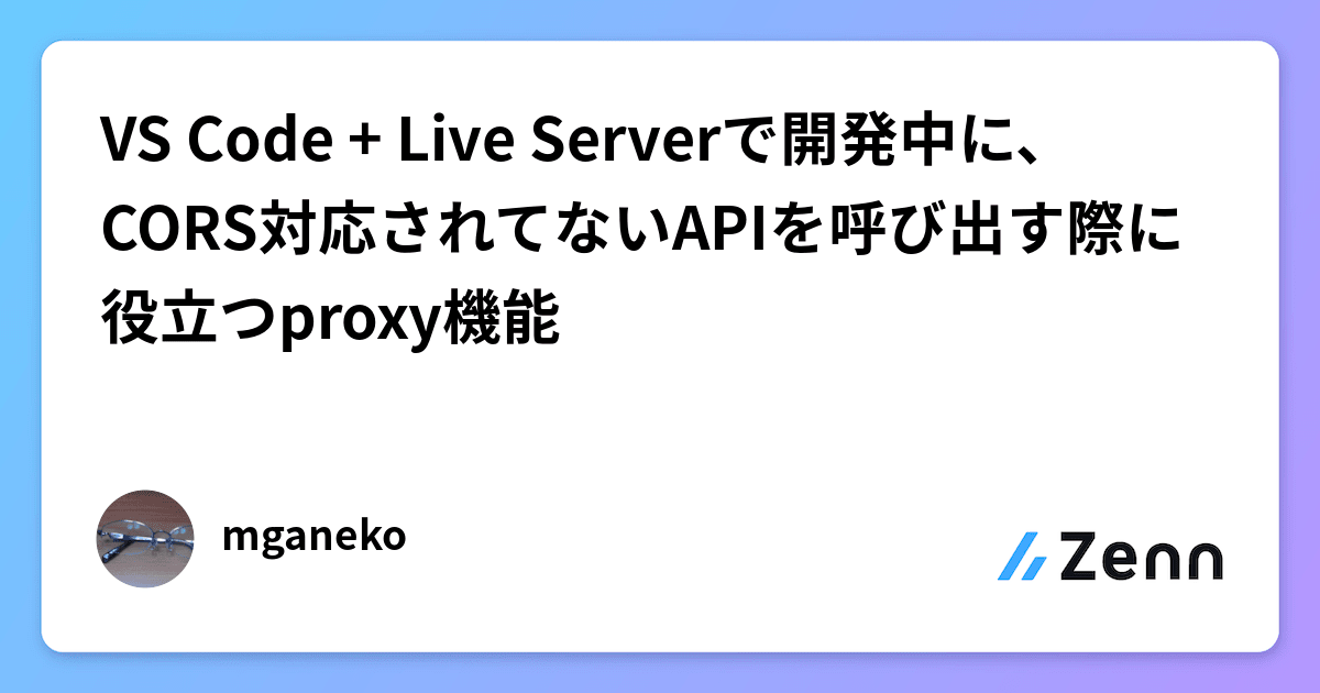 VS Code + Live Serverで開発中に、CORS対応されてないAPIを呼び出す際に役立つproxy機能