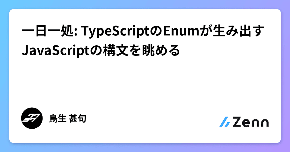 一日一処: TypeScriptのEnumが生み出すJavaScriptの構文を眺める