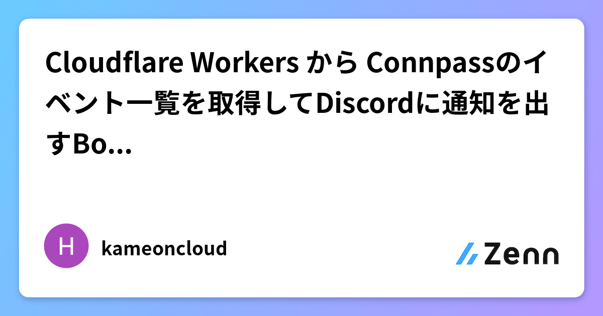 Cloudflare Workers から Connpassのイベント一覧を取得してDiscordに通知を出すBotを作成した