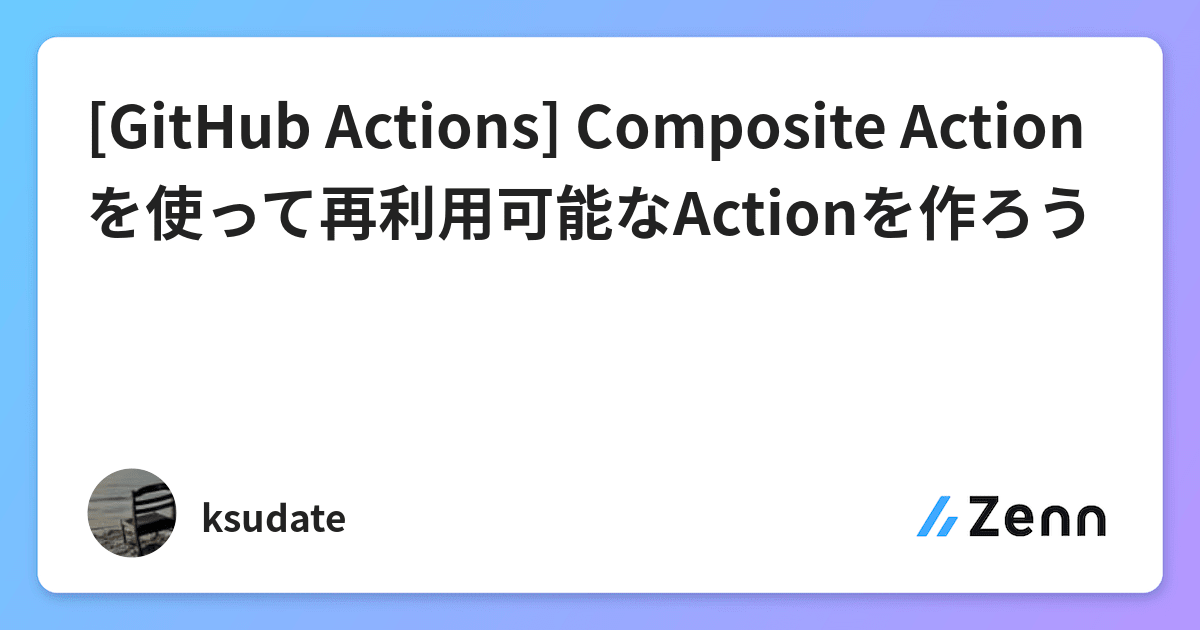 [GitHub Actions] Composite Actionを使って再利用可能なActionを作ろう