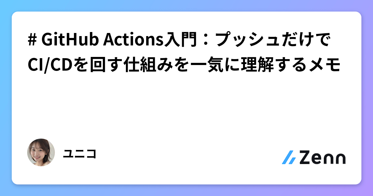 # GitHub Actions入門：プッシュだけでCI/CDを回す仕組みを一気に理解するメモ