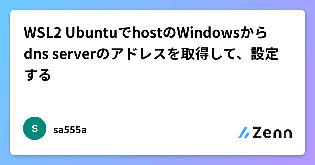 WSL2 UbuntuでhostのWindowsからdns serverのアドレスを取得して、設定する
