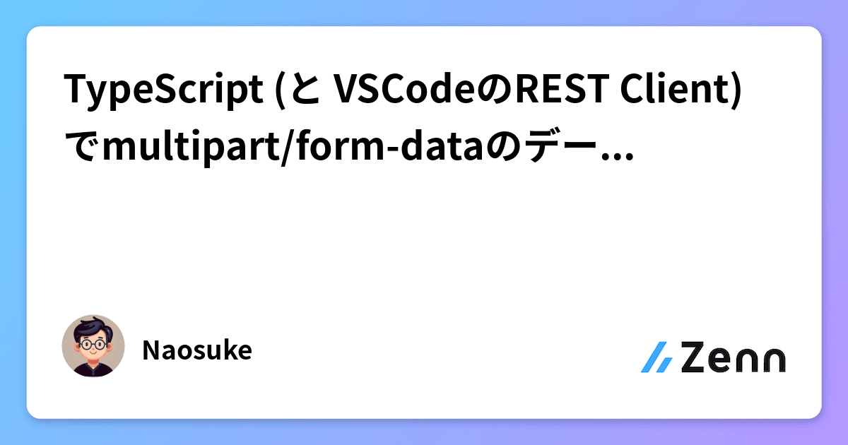 TypeScript (と VSCodeのREST Client) でmultipart/form-dataのデータを送受信