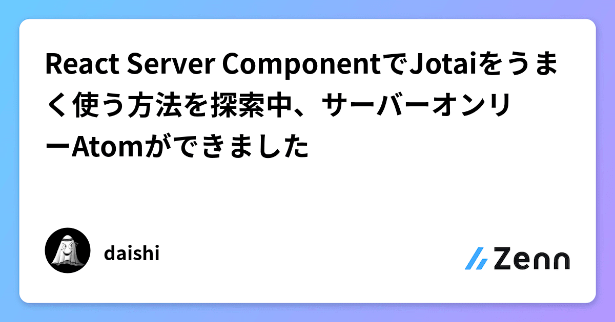React Server ComponentでJotaiをうまく使う方法を探索中、サーバーオンリーAtomができました