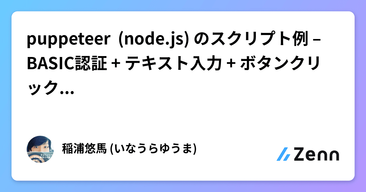 puppeteer (node.js) のスクリプト例 – BASIC認証 + テキスト入力 + ボタンクリック + スクリーンショット撮