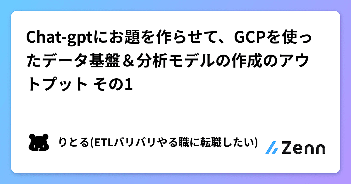 Chat-gptにお題を作らせて、GCPを使ったデータ基盤＆分析モデルの作成のアウトプット その1