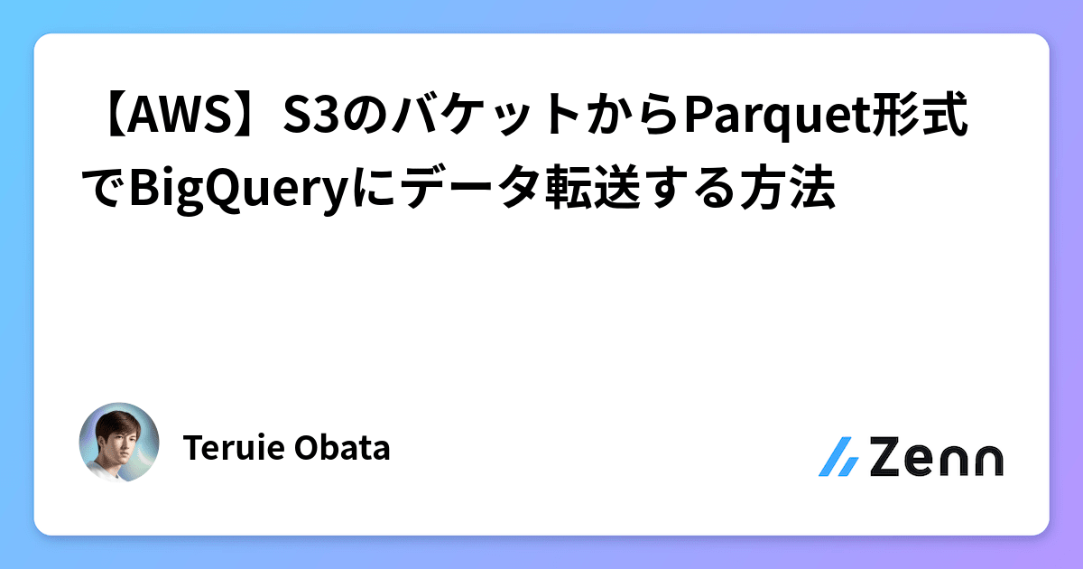 【AWS】S3のバケットからParquet形式でBigQueryにデータ転送する方法