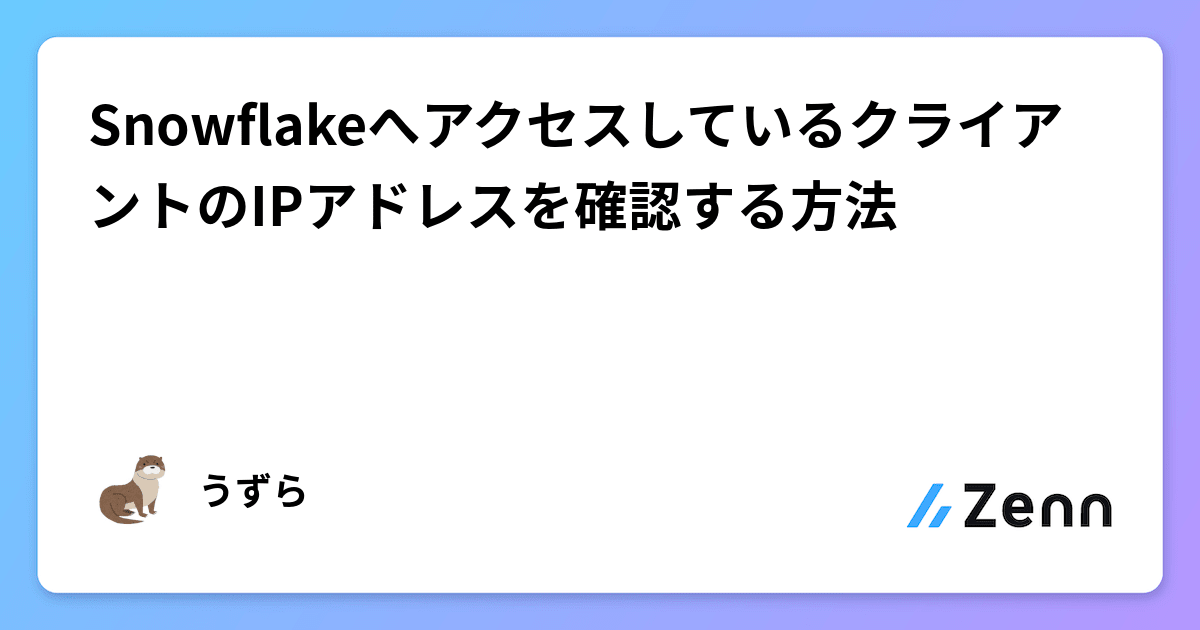 SnowflakeへアクセスしているクライアントのIPアドレスを確認する方法