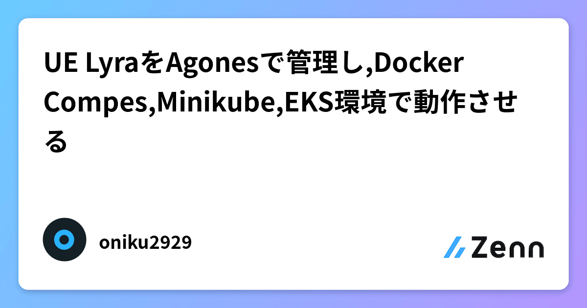 UE LyraをAgonesで管理し,Docker Compes,Minikube,EKS環境で動作させる