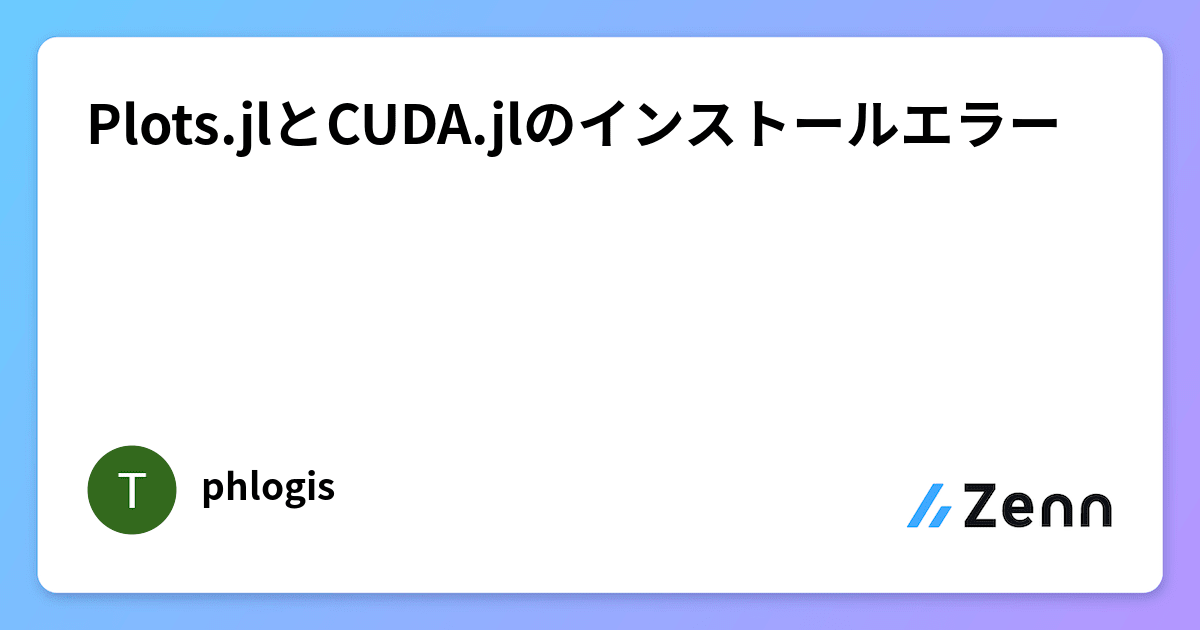Plots.jlとCUDA.jlのインストールエラー